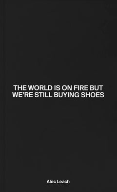 Alec Leach - The World Is On Fire But We’re Still Buying Shoes – Yvon ...